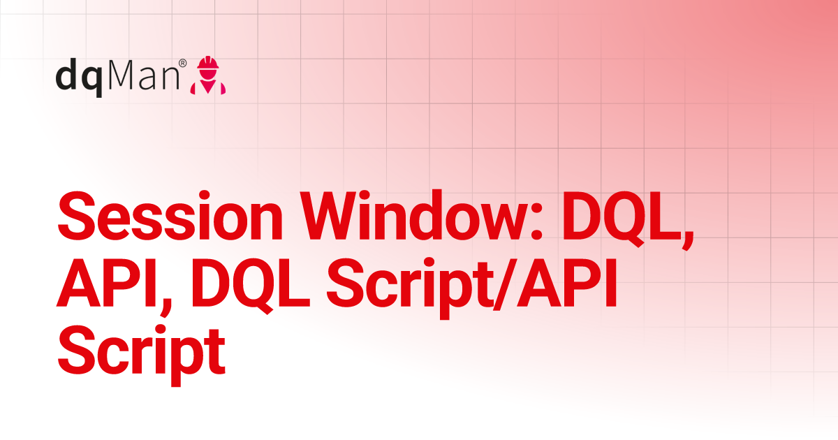 Session Window: DQL, API, DQL Script/API Script | dqMan Documentation